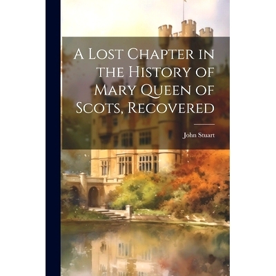 预订 A Lost Chapter in the History of Mary Queen of Scots, Recovered: 9781021990839