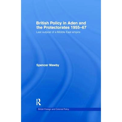 预订 British Policy in Aden and the Protectorates 1955-67: Last Outpost of a Middle East Empire 英国对亚丁与保护领地的政