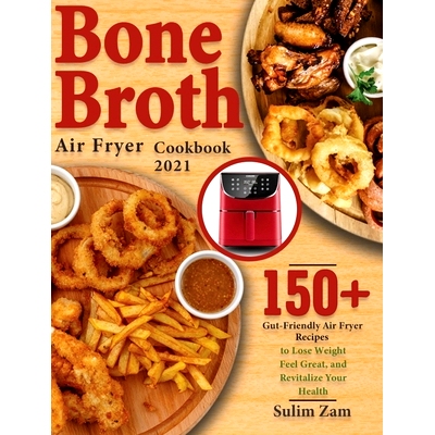 预订 Bone Broth Air Fryer Cookbook 2021: 150+ Gut-Friendly Air Fryer Recipes to Lose Weight, Feel Great, and Revitalize