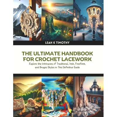 预订 The Ultimate Handbook for Crochet Lacework: Explore the Intricacies of Traditional, Irish, Freeform, and Bruges Sty