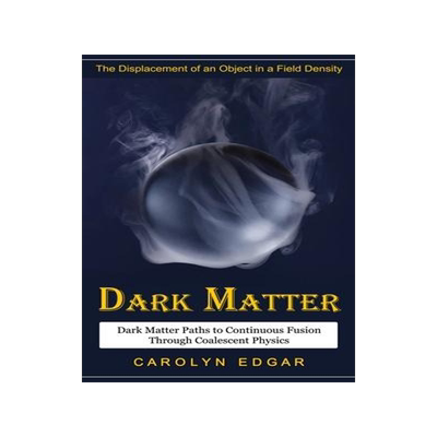 [预订]Dark Matter: The Displacement of an Object in a Field Density (Dark Matter Paths to Continuous Fusio 9781774858769