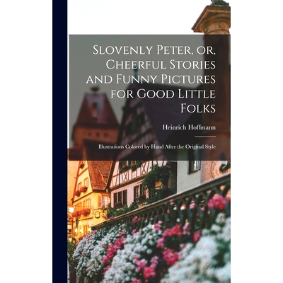 预订 Slovenly Peter, or, Cheerful Stories and Funny Pictures for Good Little Folks: Illustrations Colored by Hand After