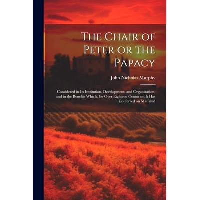 预订 The Chair of Peter or the Papacy: Considered in its Institution, Development, and Organization, and in the Benefits