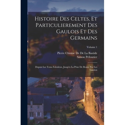 预订 Histoire Des Celtes, Et Particulierement Des Gaulois Et Des Germains: Depuis Les Tems Fabuleux, Jusqu’a La Prise D