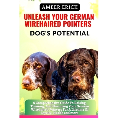 预订 Unleash Your German Wirehaired Pointers Dog’s Potential: A Comprehensive Guide To Raising, Training, And Nurturing