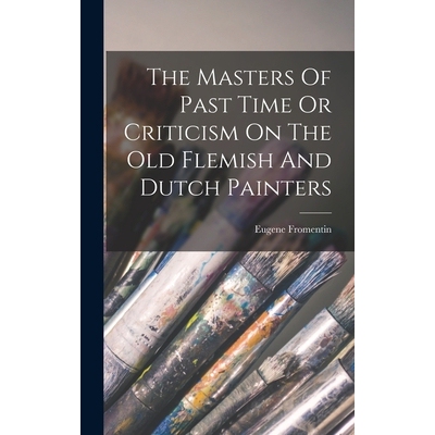 预订 The Masters Of Past Time Or Criticism On The Old Flemish And Dutch Painters 9781017213829