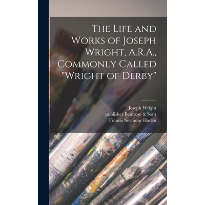 预订 The Life and Works of Joseph Wright, A.R.A., Commonly Called Wright of Derby 9781016295536