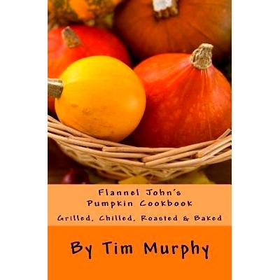 预订 Flannel John’s Pumpkin Cookbook: Grilled, Chilled, Roasted & Baked: 9781532848421