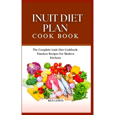 预订 Inuit Diet Plan Cook Book: The Complete Inuit Diet Cookbook: Timeless Recipes For Modern Kitchens: 9798329097153