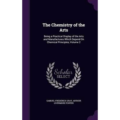 预订 The Chemistry of the Arts: Being a Practical Display of the Arts and Manufactures Which Depend On Chemical Principl