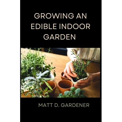 预订 Growing an Edible Indoor Garden: Unlocking the Secrets of Savor: A Comprehensive Guide to Cultivating and Enjoying