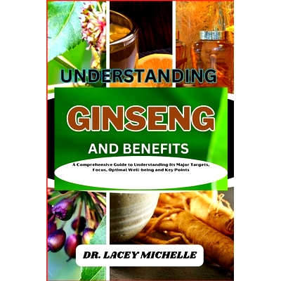 预订 Understanding Ginseng and Benefits: A Comprehensive Guide to Understanding Its Major Targets, Focus, Optimal Well-b