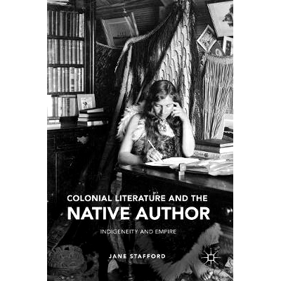 预订 Colonial Literature and the Native Author: Indigeneity and Empire 殖民文学与本土作者：土著特性与帝国: 9783319387666