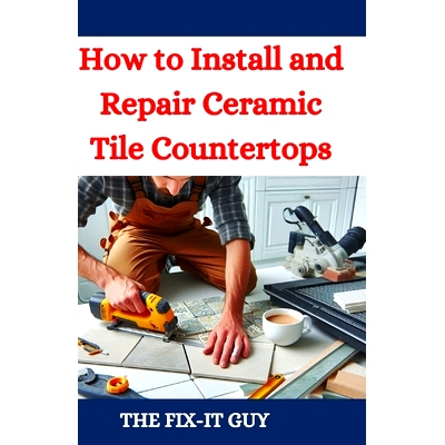预订 How to Install and Repair Ceramic Tile Counter*s: Master Kitchen and Bathroom Tile Installation, Repair Cracked T