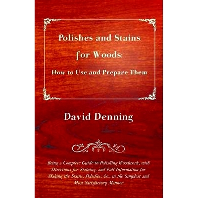 预订 Polishes and Stains for Woods: How to Use and Prepare them - Being a Complete Guide to Polishing Woodwork, with Dir