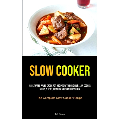 预订 Slow Cooker: Illustrated Paleo Crock Pot Recipes With Delicious Slow Cooker Soups, Stews, Dinners, Sides And Desser