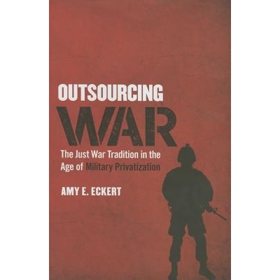 预订 Outsourcing War: The Just War Tradition in the Age of Military Privatization 外包战争：军事私有化时代的正义战争传统