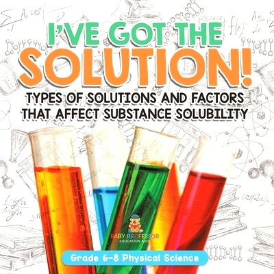 预订 I’ve Got the Solution! Types of Solutions and Factors That Affect Substance Solubility Grade 6-8 Physical Science:
