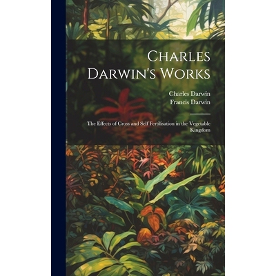 预订 Charles Darwin’s Works: The Effects of Cross and Self Fertilisation in the Vegetable Kingdom: 9781022880283