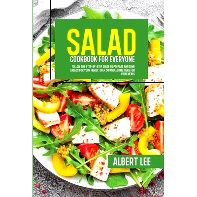 预订 Salad Cookbook For Everyone: Follow The Step-By-Step Guide to Prepare Awesome Salads For Your Family. Over 50 Whole