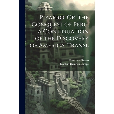 预订 Pizarro, Or, the Conquest of Peru, a Continuation of the Discovery of America. Transl: 9781021762719