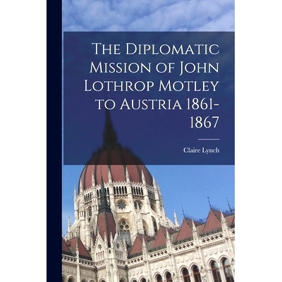 预订 The Diplomatic Mission of John Lothrop Motley to Austria 1861-1867: 9781014448996