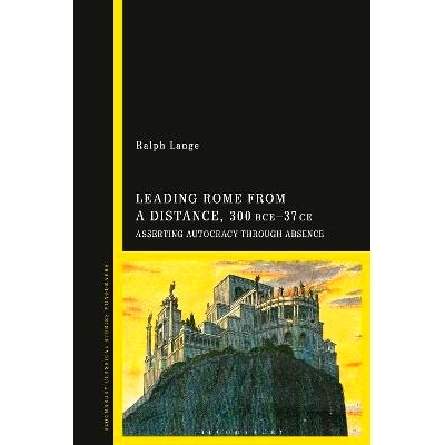 预订 Leading Rome from a Distance, 300 BCE–37 CE: Asserting Autocracy through Absence 从远处领导罗马，公元前 300 年*公