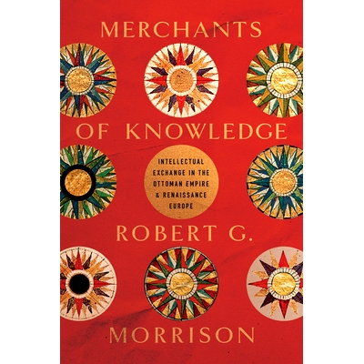 预订 Merchants of Knowledge: Intellectual Exchange in the Ottoman Empire and Renaissance Europe: 9781503636323
