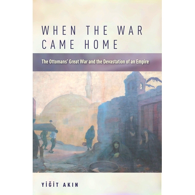 预订 When the War Came Home: The Ottomans’ Great War and the Devastation of an Empire 当战争来到家园：奥斯曼伟大的战争