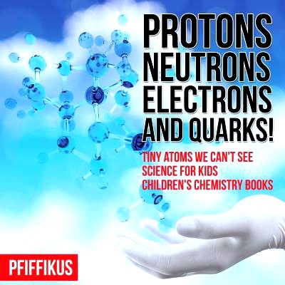 预订 Protons, Neutrons, Electrons and Quarks! Tiny Atoms We Can’t See - Science for Kids - Children’s Chemistry Books: