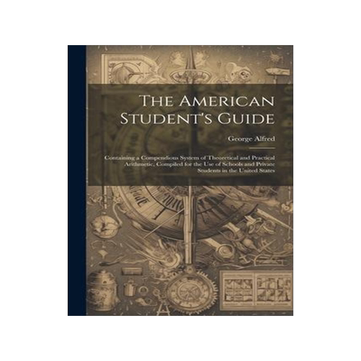 [预订]The American Student’s Guide: Containing a Compendious System of Theoretical and Practical Arithme 9781022213722