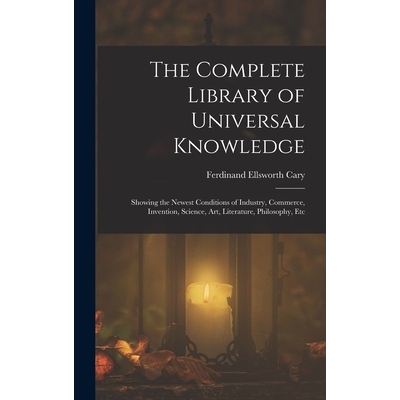 预订 The Complete Library of Universal Knowledge: Showing the Newest Conditions of Industry, Commerce, Invention, Scienc