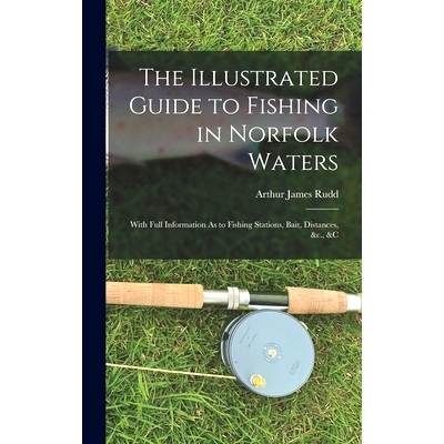 预订 The Illustrated Guide to Fishing in Norfolk Waters: With Full Information As to Fishing Stations, Bait, Distances,