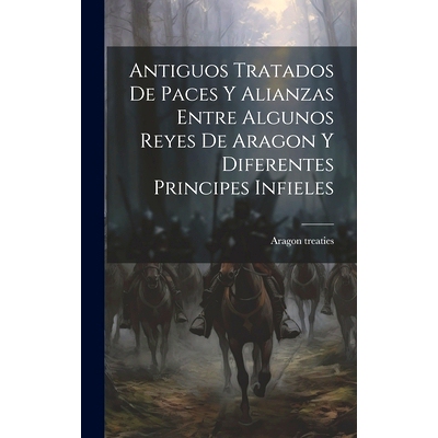 预订 Antiguos Tratados de Paces y Alianzas Entre Algunos Reyes de Aragon y Diferentes Principes Infieles: 9781020867682