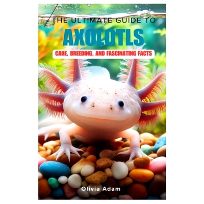 预订 The Ultimate Guide to Axolotls: Care, Breeding, and Fascinating Facts: 9798334302846