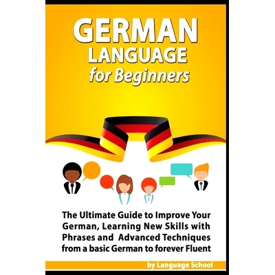预订 German Language for Beginners: The Ultimate Guide to Improve Your German, Learning New Skills with Phrases and Adva