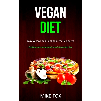 预订 Vegan Diet: Easy Vegan Food Cookbook for Beginners (Cooking and Eating Whole-food Plus Gluten Free)