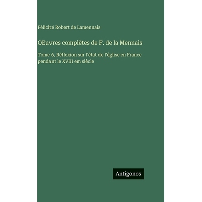 预订 OEuvres complètes de F. de la Mennais: Tome 6, Réflexion sur l’état de l’église en France pendant le XVIII em