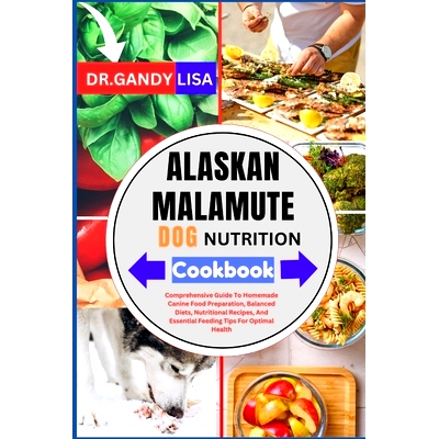 预订 ALASKAN MALAMUTE DOG NUTRITION Cookbook: Comprehensive Guide To Homemade Canine Food Preparation, Balanced Diets, N