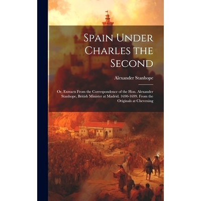 预订 Spain Under Charles the Second: Or, Extracts From the Correspondence of the Hon. Alexander Stanhope, British Minist