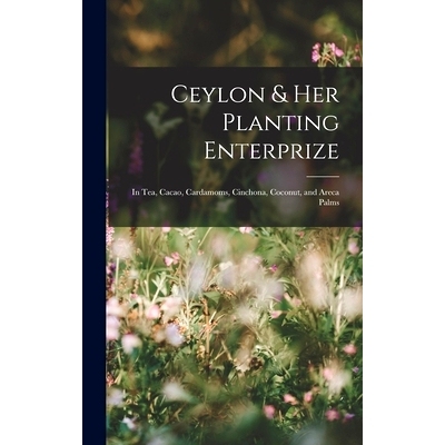 预订 Ceylon & Her Planting Enterprize: In Tea, Cacao, Cardamoms, Cinchona, Coconut, and Areca Palms: 9781018010991