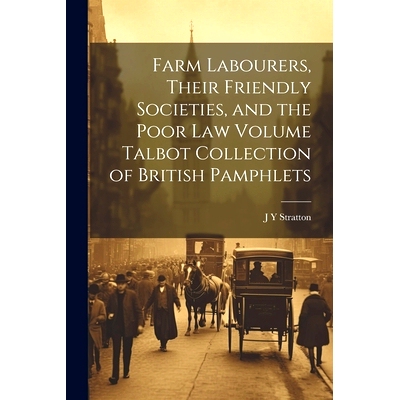 预订 Farm Labourers, Their Friendly Societies, and the Poor law Volume Talbot Collection of British Pamphlets: 978102139