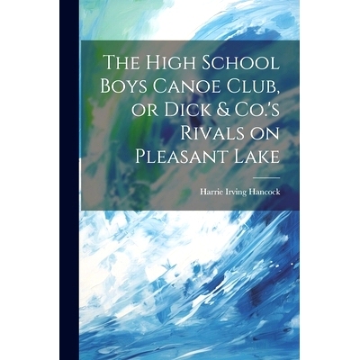 预订 The High School Boys Canoe Club, or Dick & Co.’s Rivals on Pleasant Lake: 9781021960153