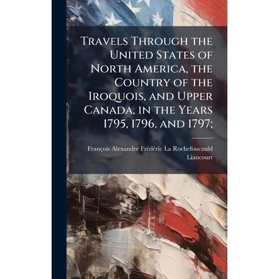 预订 Travels Through the United States of North America, the Country of the Iroquois, and Upper Canada, in the Years 179