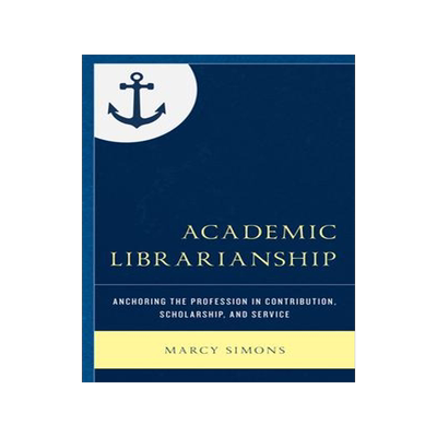[预订]Academic Librarianship: Anchoring the Profession in Contribution, Scholarship, and Service 9781538136201