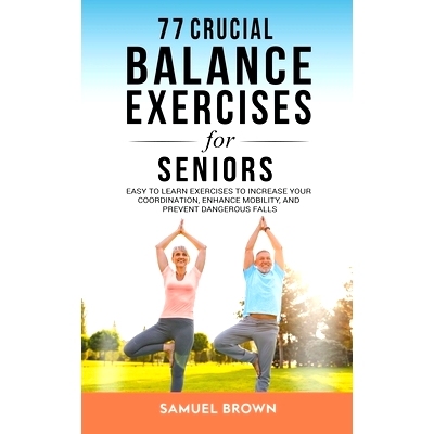 预订 77 Crucial Balance Exercises For Seniors: Easy to Learn Exercises to Increase Your Coordination, Enhance Mobility,