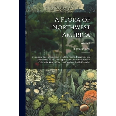 预订 A Flora of Northwest America: Containing Brief Descriptions of All the Known Indigenous and Naturalized Plants Grow