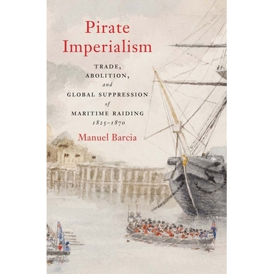预订 Pirate Imperialism: Trade, Abolition, and Global Suppression of Maritime Raiding, 1825-1870 9780300269451