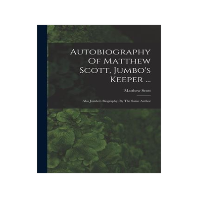 [预订]Autobiography Of Matthew Scott, Jumbo’s Keeper ...: Also Jumbo’s Biography, By The Same Author 9781015556065
