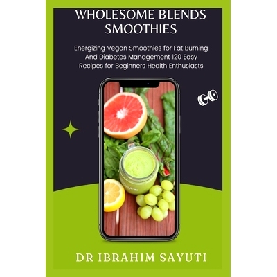 预订 Wholesome Blends Smoothies: Energizing Vegan Smoothies For Fat Burning And Diabetes Management 120 Easy Recipes For